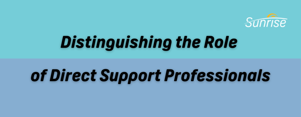 Distinguishing the Role of Direct Support Professionals - Sunrise Community